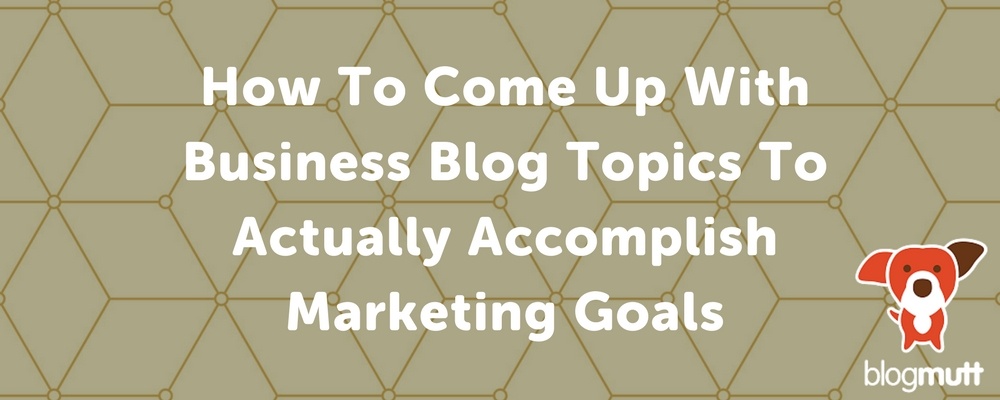 How To Come Up With Business Blog Topics To Actually Accomplish ...